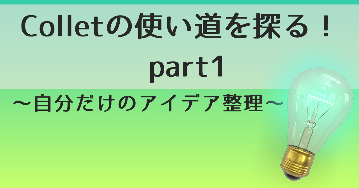 Colletの使い道を探る！part1〜自分だけのアイデア整理〜 - Collect